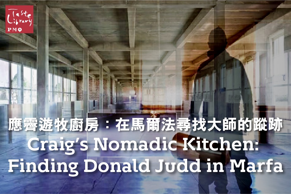 Craig’s Nomadic Kitchen: Finding Donald Judd in Marfa | PMQ 元創方
